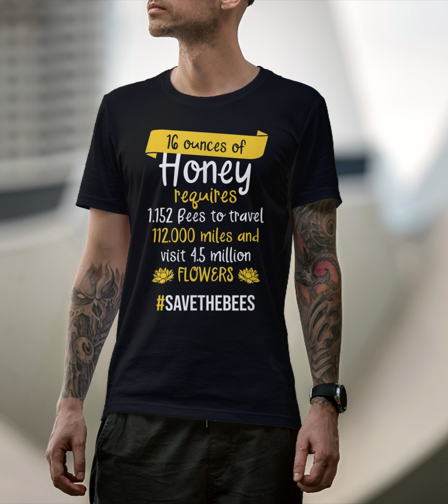 16 Ounces Of Honey Requires 1,152 Bees Travel 112,000 Miles Visit 4.5 Million Flowers #SaveTheBees T-Shirt