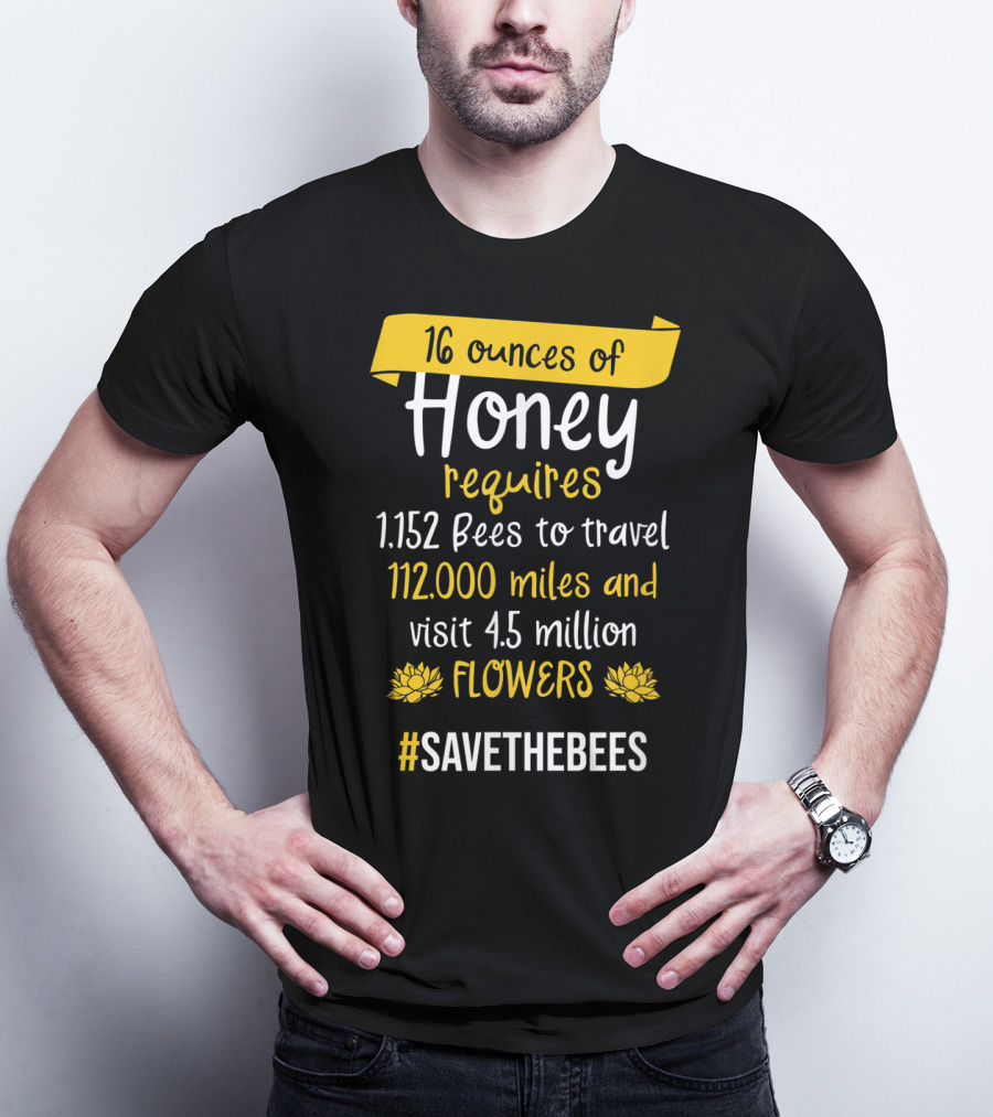 16 Ounces Of Honey Requires 1,152 Bees Travel 112,000 Miles Visit 4.5 Million Flowers #SaveTheBees T-Shirt