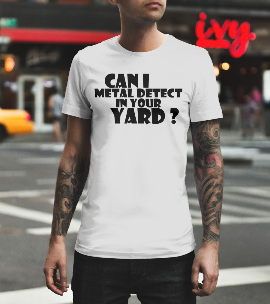 Can I Metal Detect In Your Yard Metal Detecting Fun Request T-Shirt