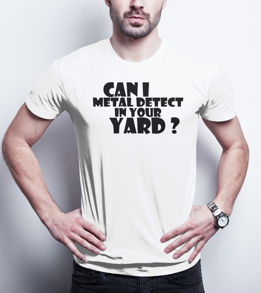 Can I Metal Detect In Your Yard Metal Detecting Fun Request T-Shirt