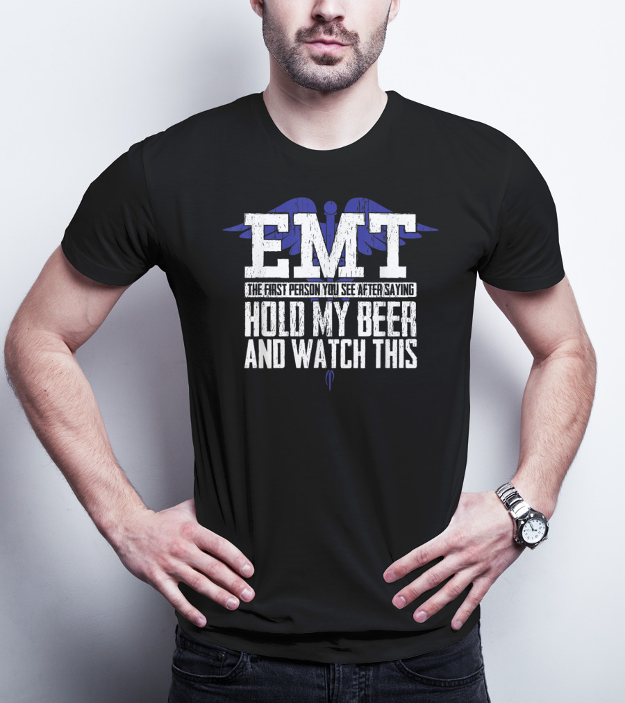 EMT The First Person You See After Saying Hold My Beer And Watch This T-Shirt