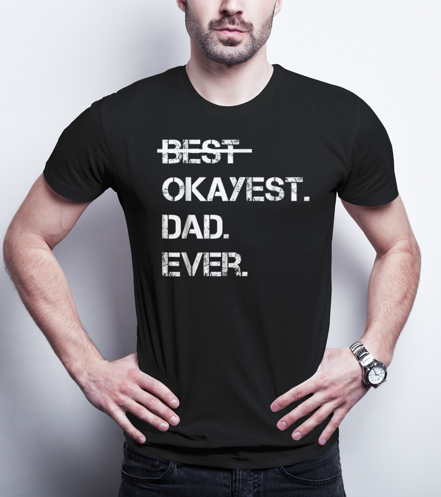 Fathers Day Worlds Best Okayest Dad Ever Best Okayest Dad Ever T-Shirt