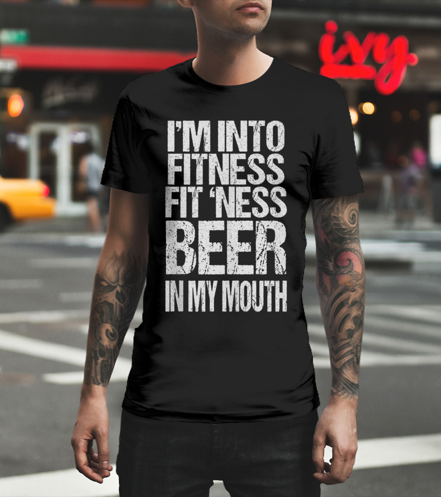 I'm Into Fitness Fit 'Ness Beer In My Mouth Funny Alcohol Lover T-Shirt
