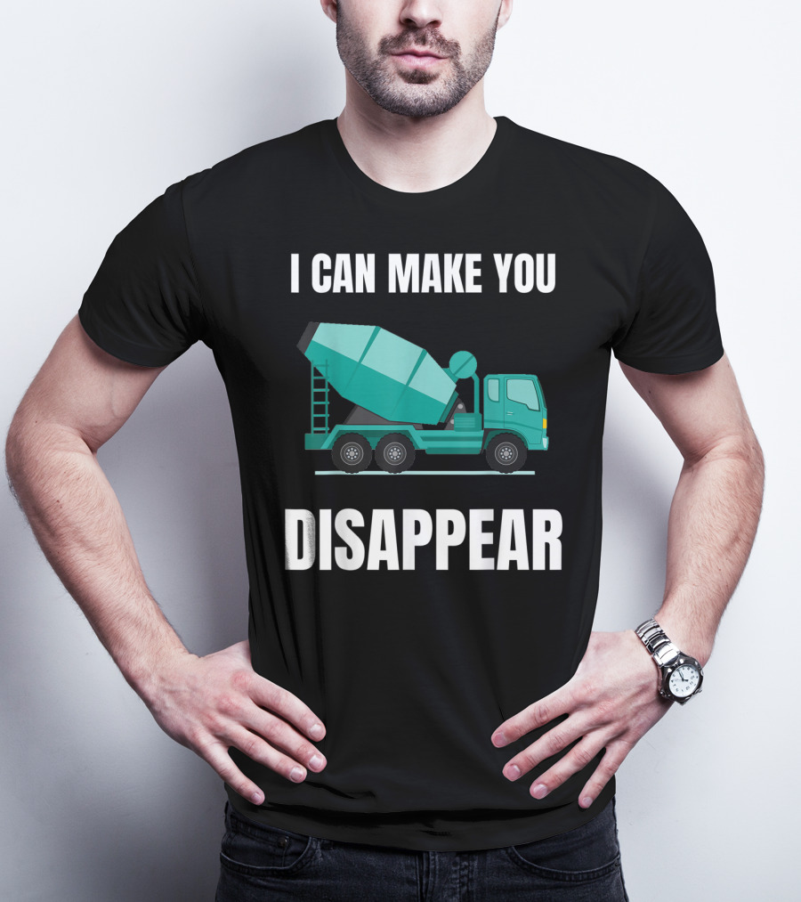 I Can Make You Disappear Funny Concrete Mixer Cement Mixer Truck Driver T-Shirt