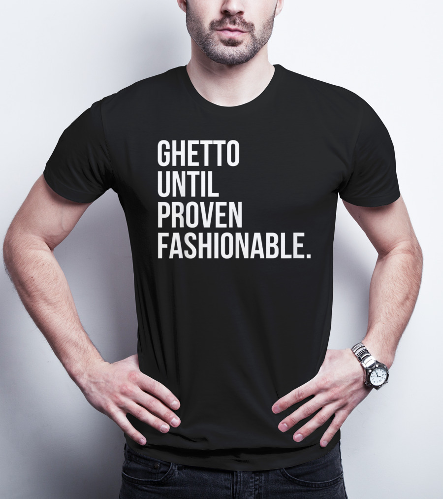 Ghetto Until Proven Fashionable Text T-Shirt