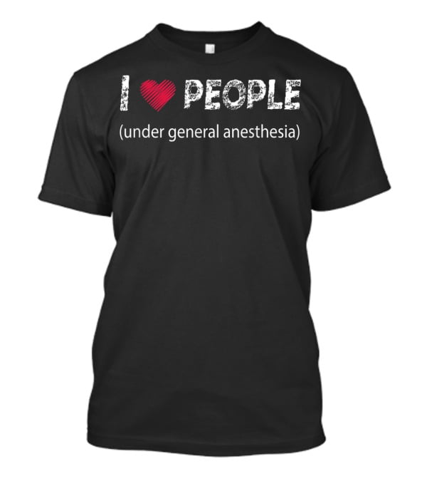 I Love People Under General Anesthesia Humor Phrase T-Shirt