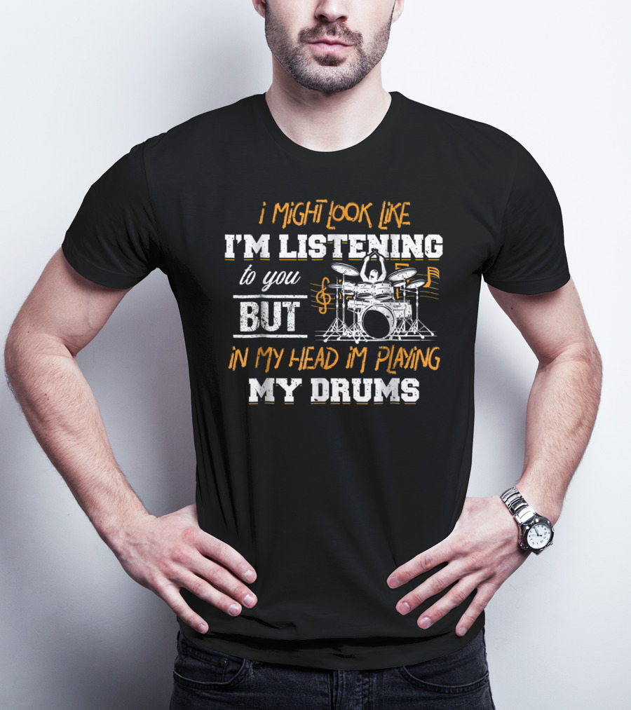 I Might Look Like I'm Listening But In My Head I'm Playing My Drums T-Shirt