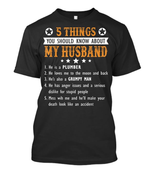 5 Things You Should Know About My Husband He Is A Plumber Loves Me To The Moon And Back Grumpy Man Anger Issues Serious Dislike Mess With Me T-Shirt