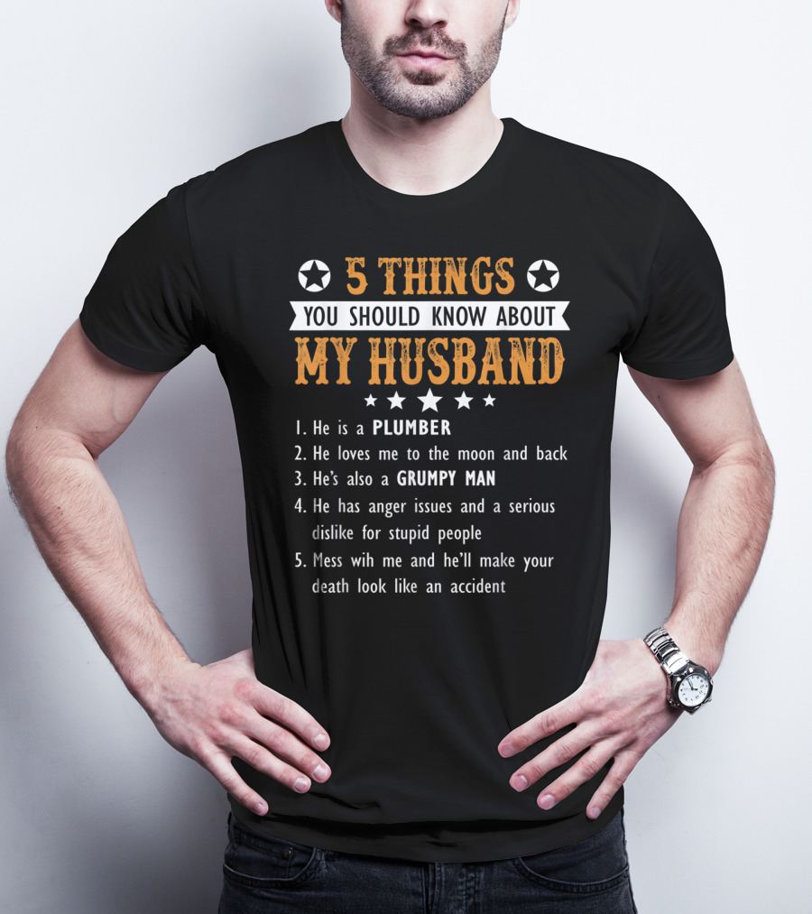 5 Things You Should Know About My Husband He Is A Plumber Loves Me To The Moon And Back Grumpy Man Anger Issues Serious Dislike Mess With Me T-Shirt