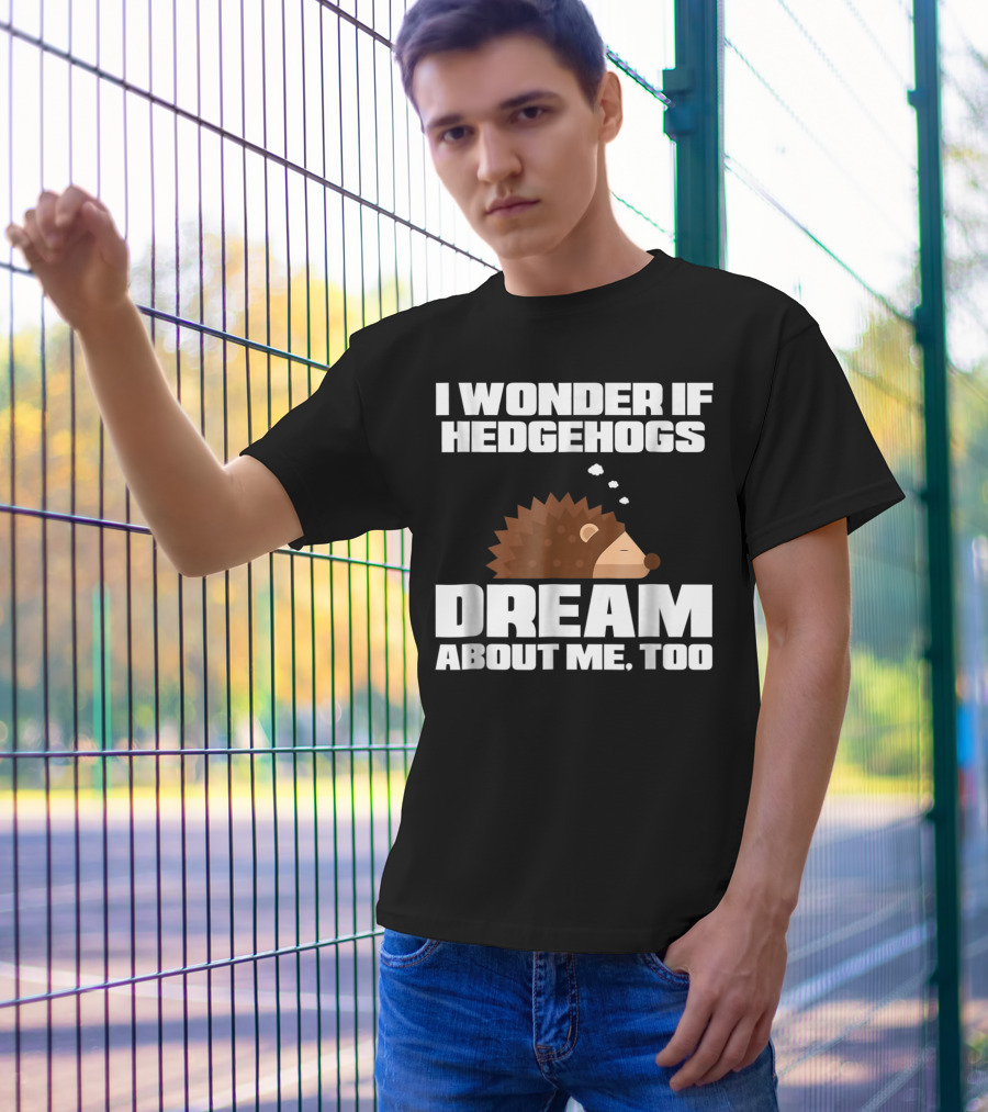 I Wonder If Hedgehogs Dream About Me Too T-Shirt