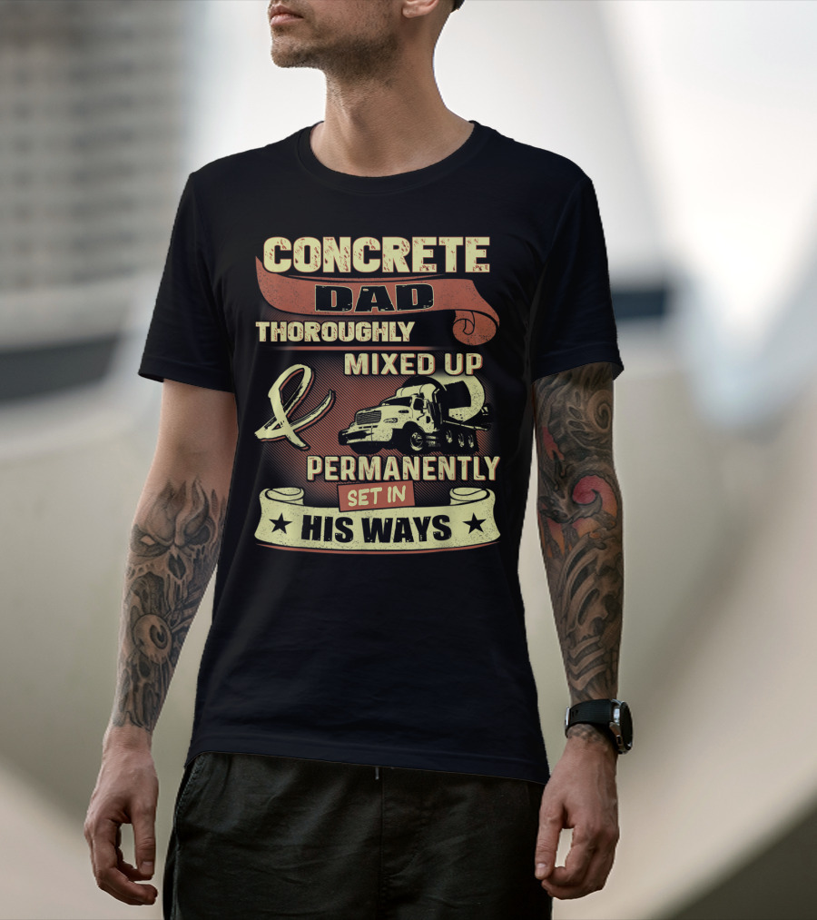 CONCRETE DAD THOROUGHLY MIXED UP PERMANENTLY SET IN HIS WAYS T-Shirt