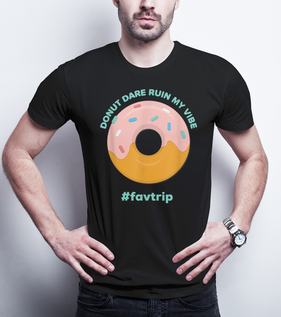 DONUT DARE RUIN MY VIBE #FAVTRIP T-Shirt