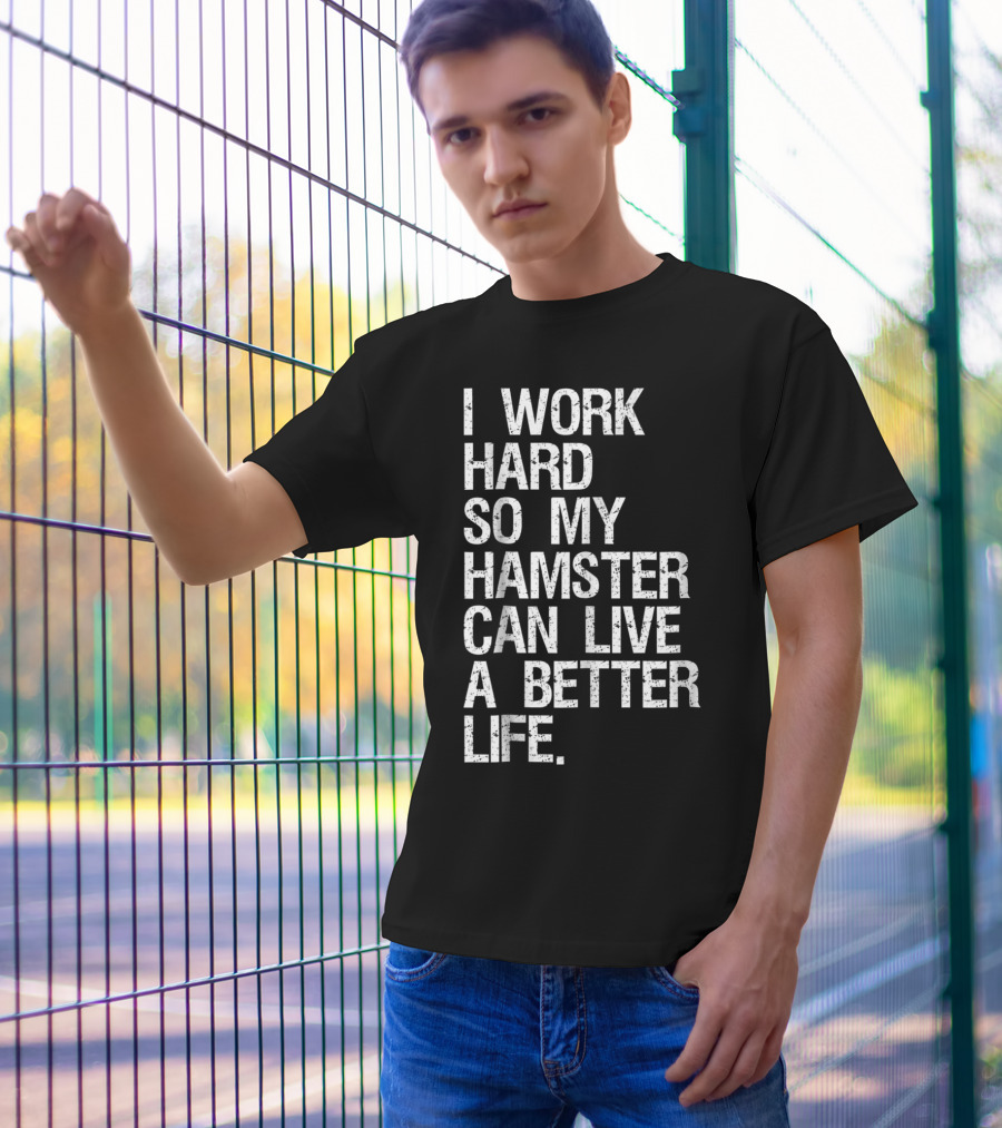 I Work Hard So My Hamster Can Live A Better Life T-Shirt