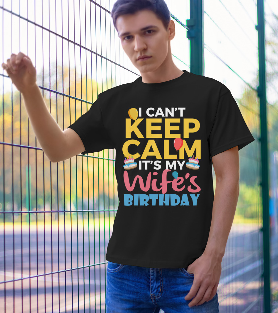 I Can't Keep Calm It's My Wife's Birthday Funny Wife With Balloons And Cakes T-Shirt