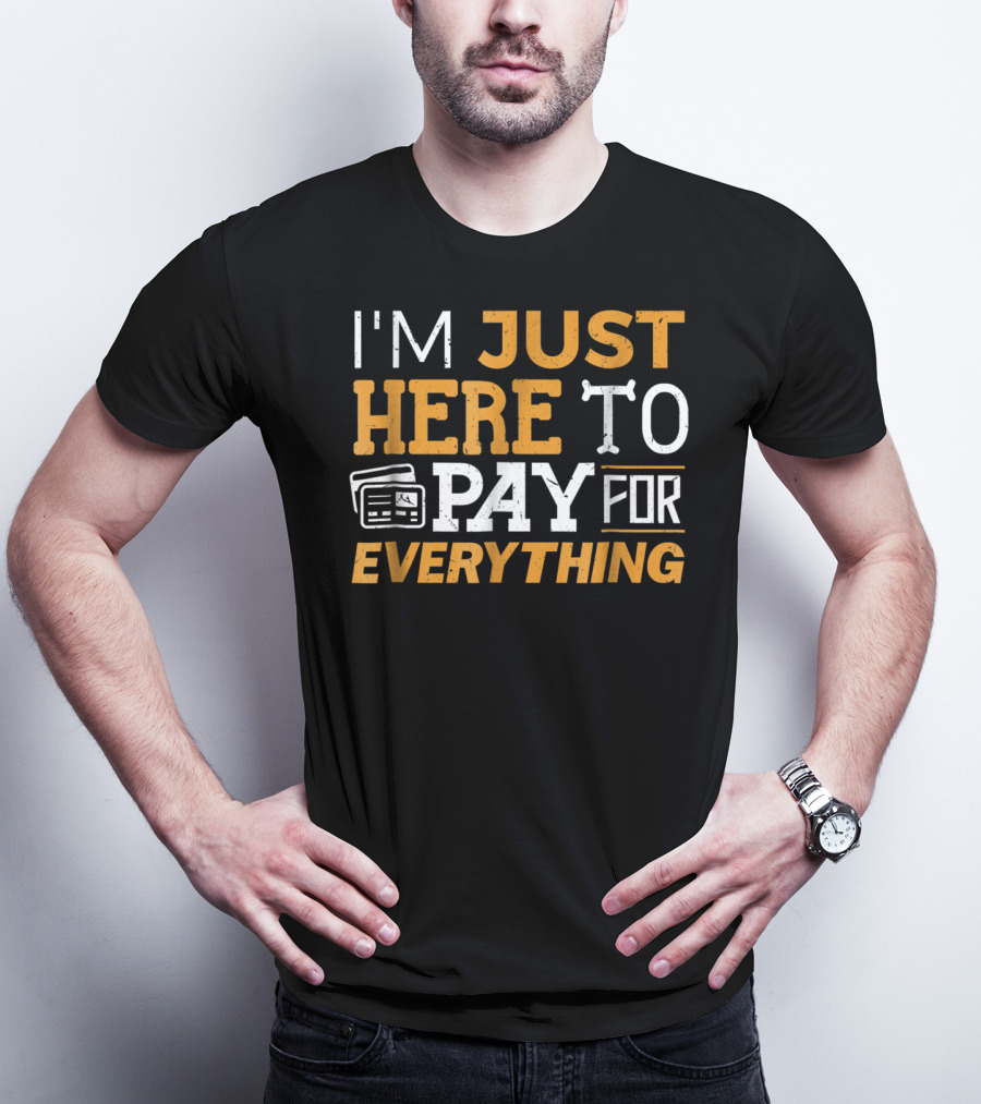 I'm Just Here To Pay For Everything Credit Card Humor T-Shirt