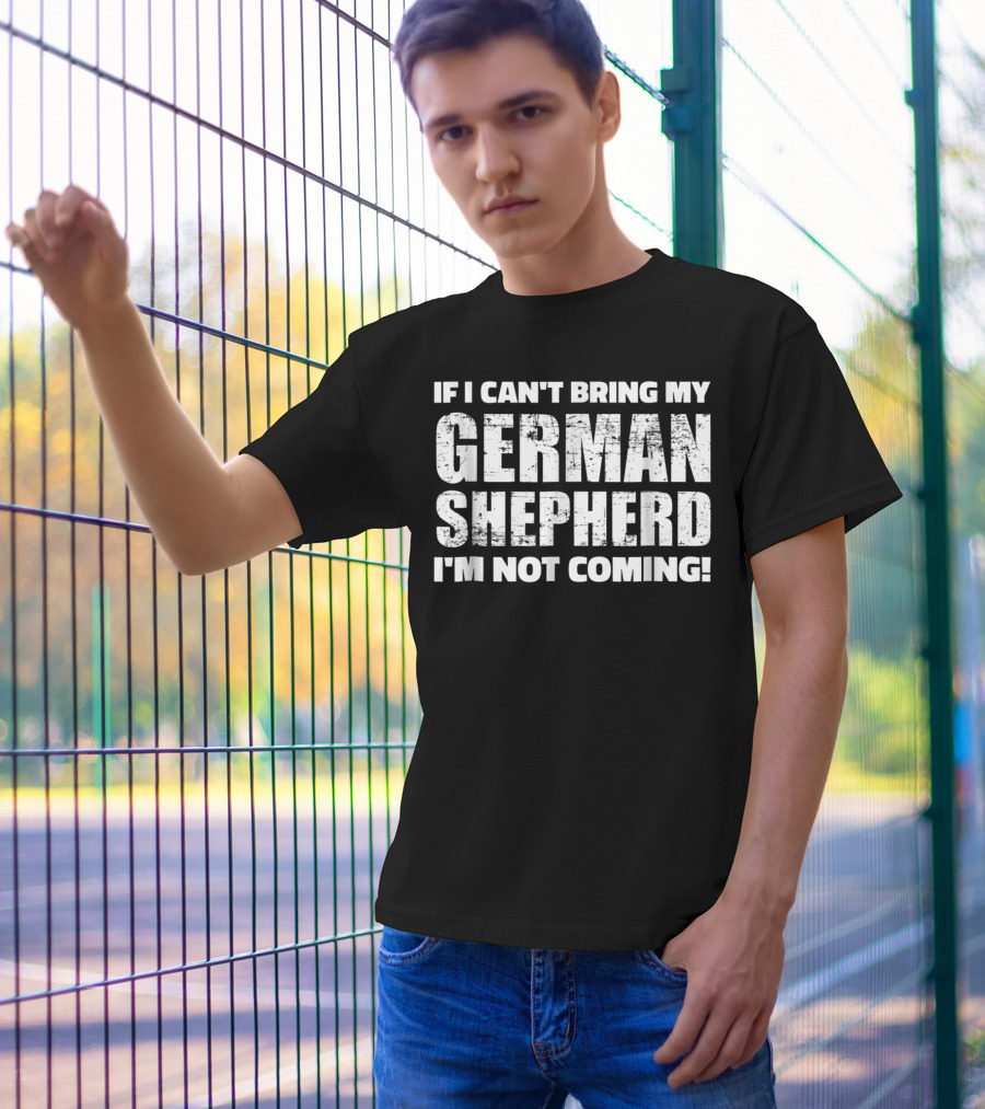 If I Can't Bring My German Shepherd I'm Not Coming T-Shirt