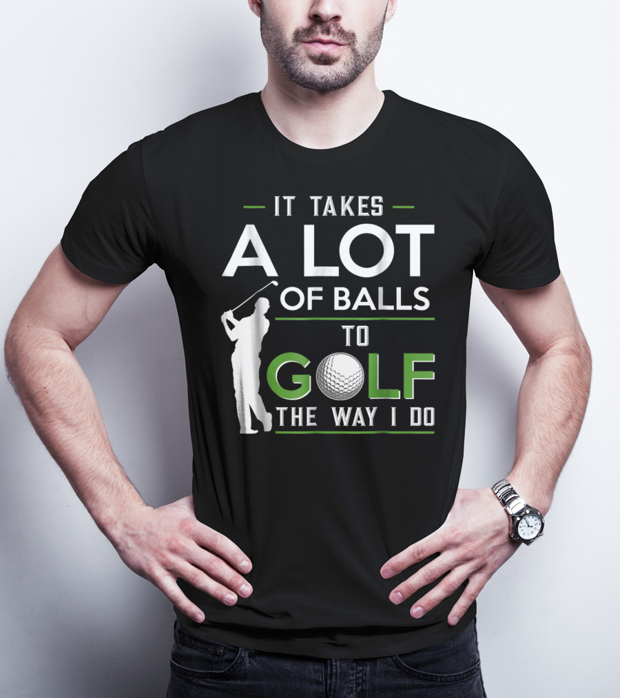 It Takes A Lot Of Balls To Golf The Way I Do Golfer And Ball T-Shirt