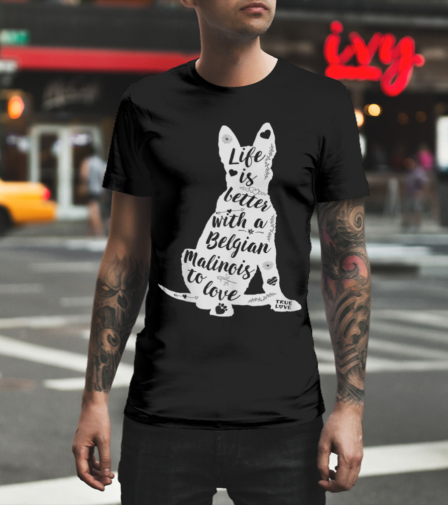 Life Is Better With A Belgian Malinois To Love True Love For Belgian Malinois Dog Lovers T-Shirt