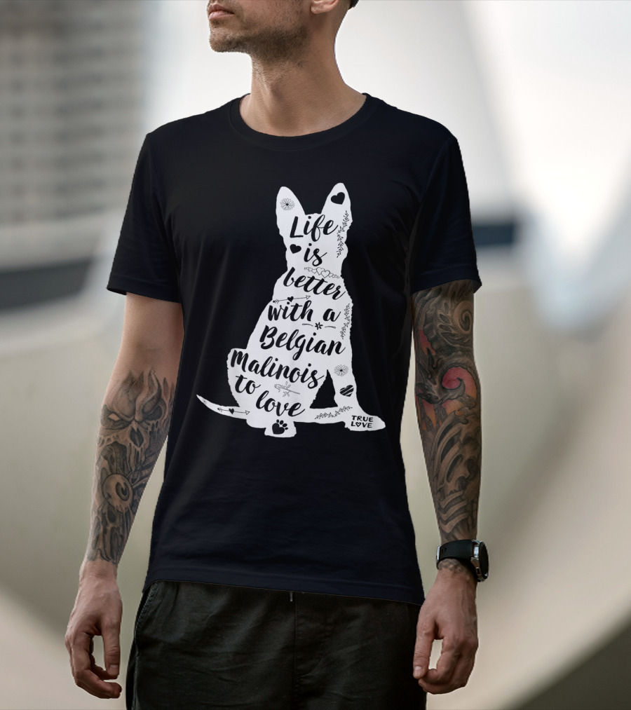 Life Is Better With A Belgian Malinois To Love True Love For Belgian Malinois Dog Lovers T-Shirt