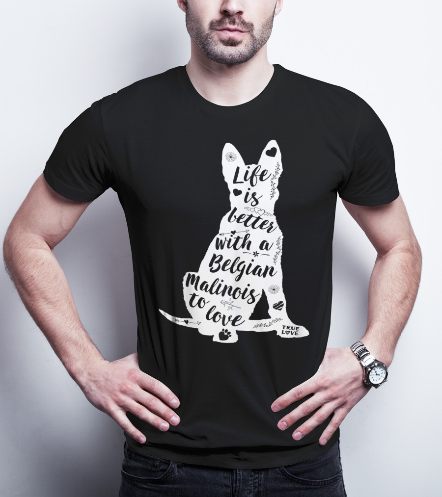 Life Is Better With A Belgian Malinois To Love True Love For Belgian Malinois Dog Lovers T-Shirt