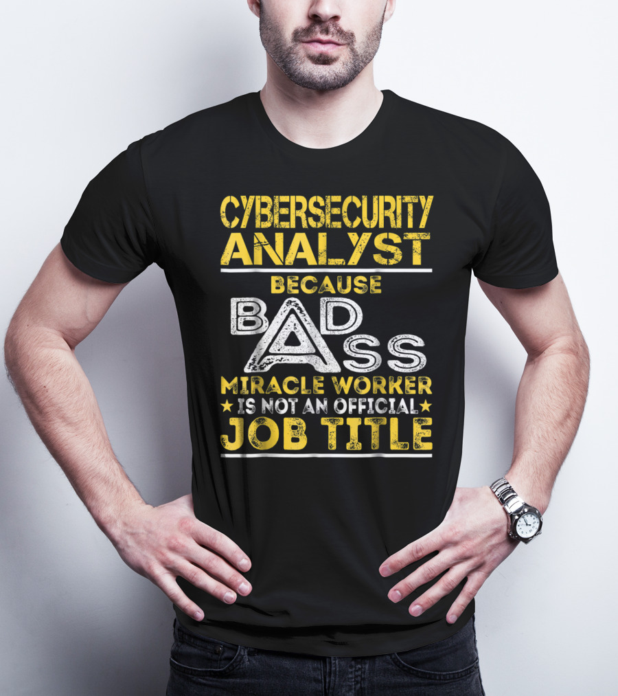 Cybersecurity Analyst Because Badass Miracle Worker Is Not An Official Job Title T-Shirt
