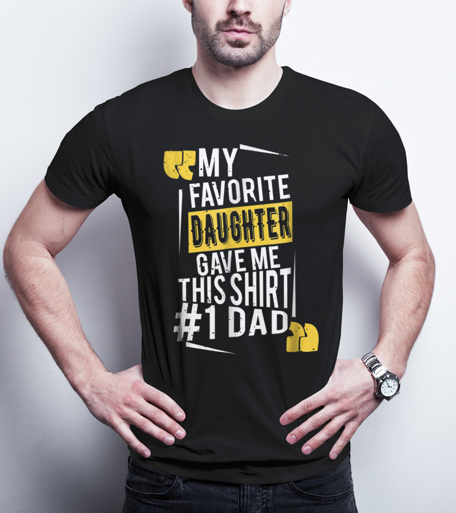 My Favorite Daughter Gave Me This Shirt #1 Dad T-Shirt