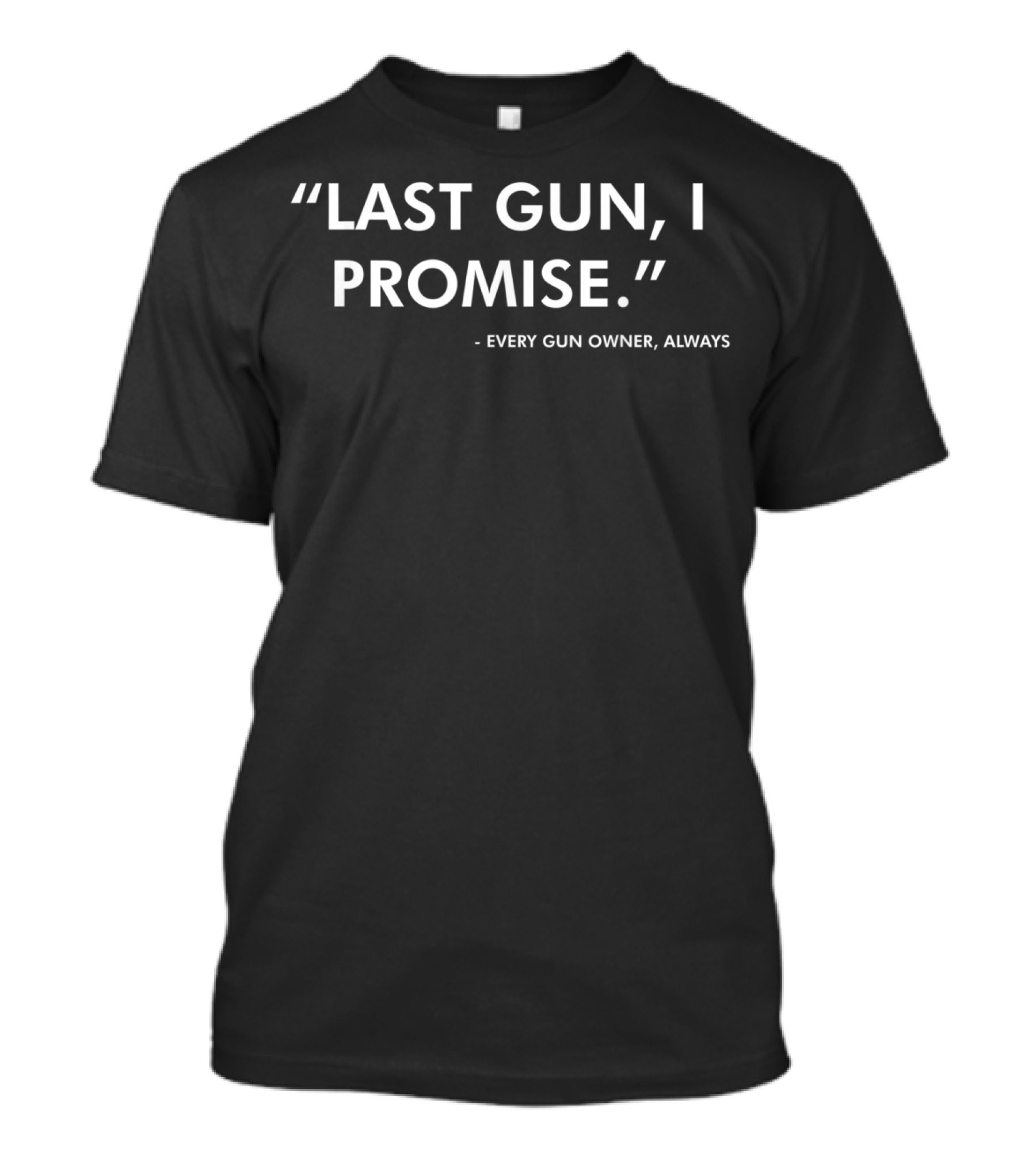 Funny Gun Lover Quote Last Gun, I Promise Every Gun Owner Always Pro Second Amendment Rights USA T-Shirt
