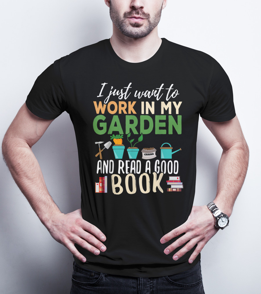 I Just Want To Work In My Garden And Read A Good Book Gardening Reading Gardener Plant T-Shirt