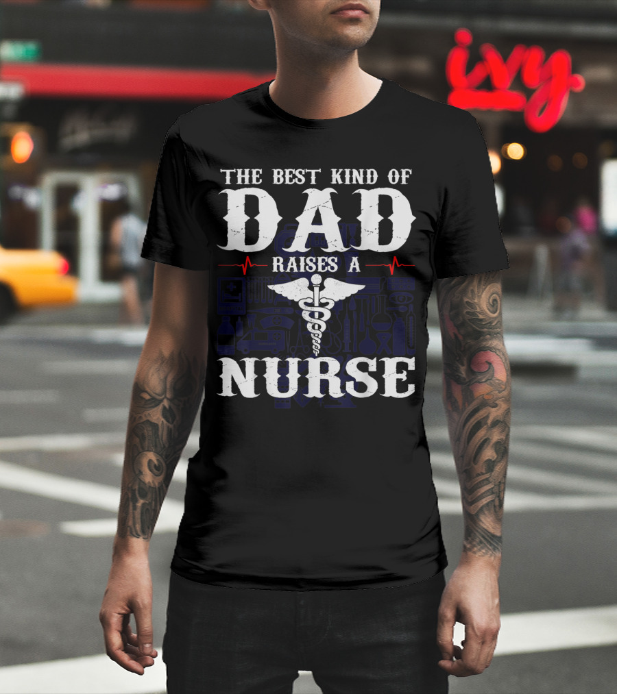The Best Kind Of Dad Raises A Nurse RN LPN CNA Medical Professionals T-Shirt