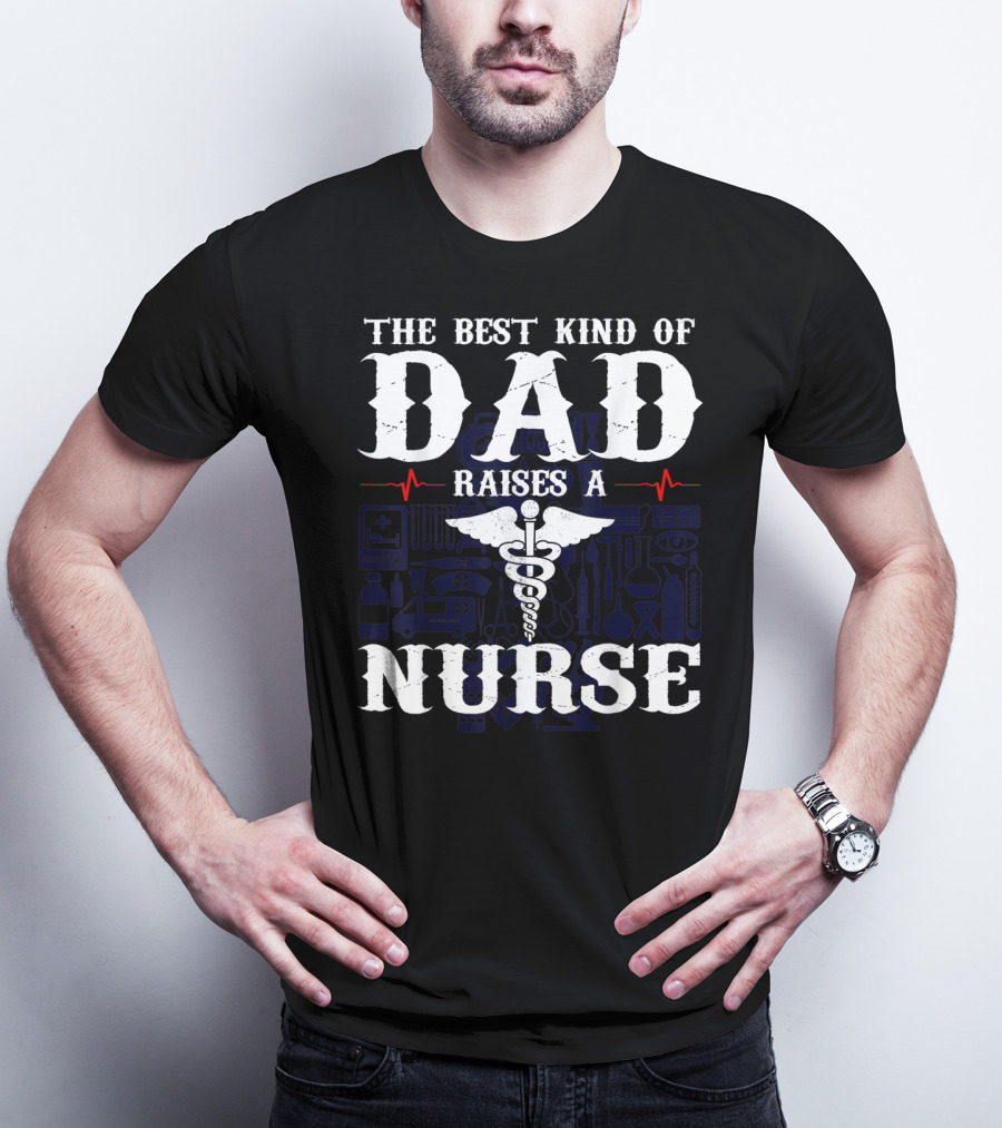 The Best Kind Of Dad Raises A Nurse RN LPN CNA Medical Professionals T-Shirt