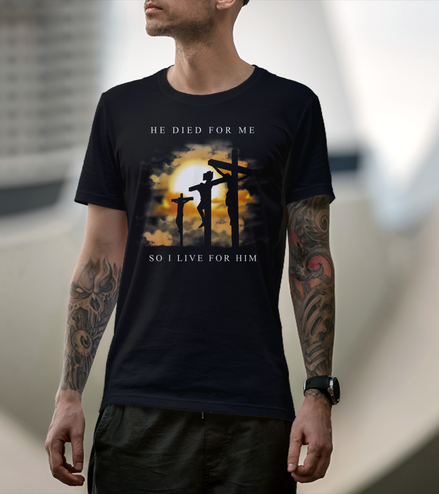 He Died For Me So I Live For Him Christian Bible Verse Jesus Died For Me T-Shirt