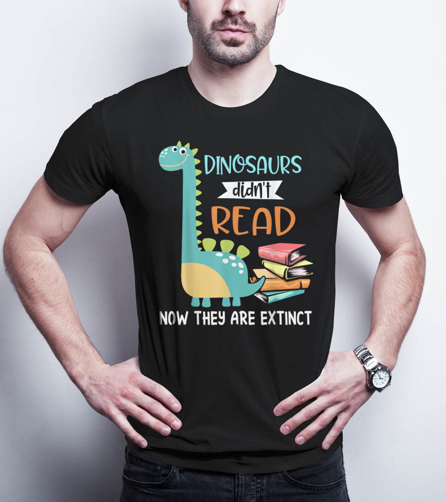 Dinosaurs Didn't Read Now They Are Extinct Books Teacher T-Shirt