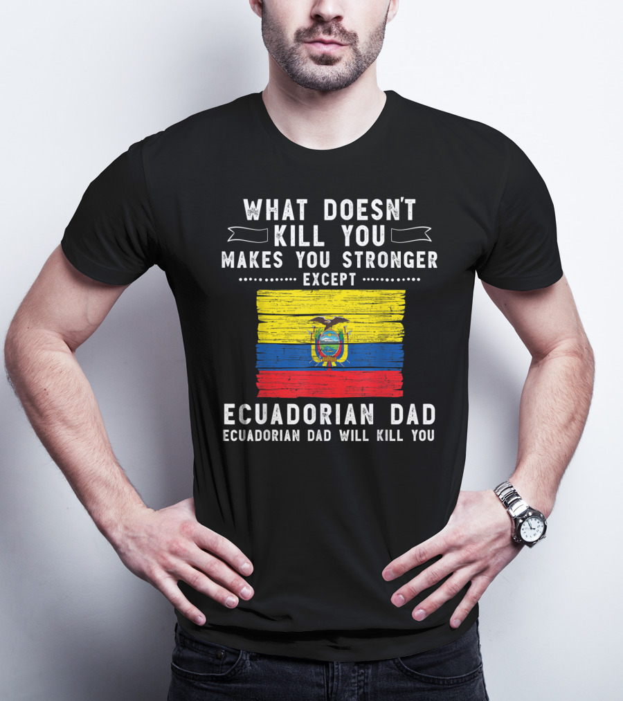 What Doesn't Kill You Except Ecuadorian Dad Will Kill You Flag T-Shirt