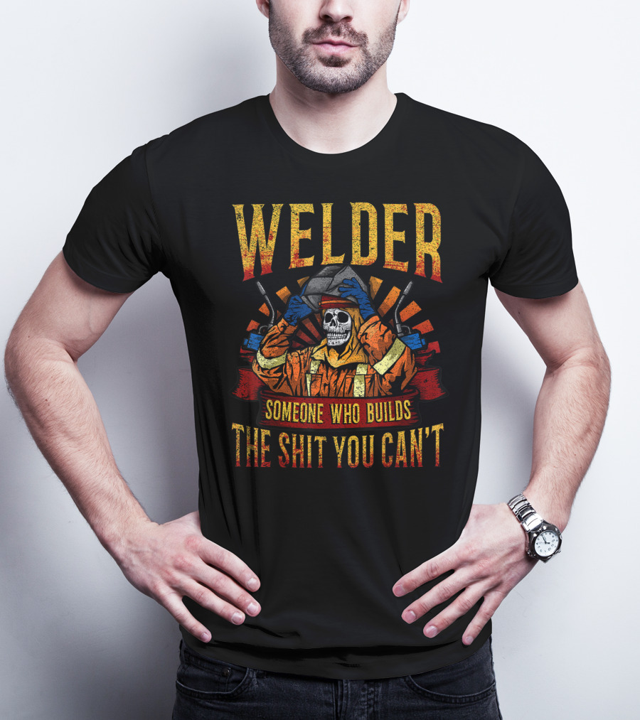 Welder Someone Who Builds The Shit You Can't Fathers Day Mask Metal Hood Gloves Gas Welding T-Shirt
