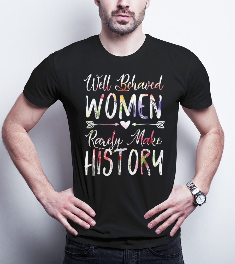 Well Behaved Women Rarely Make History Feminist Text With Colorful Arrows And Heart T-Shirt