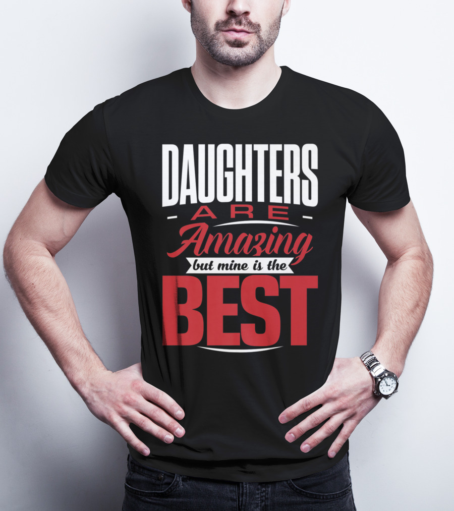 Daughters Are Amazing But Mine Is The Best T-Shirt