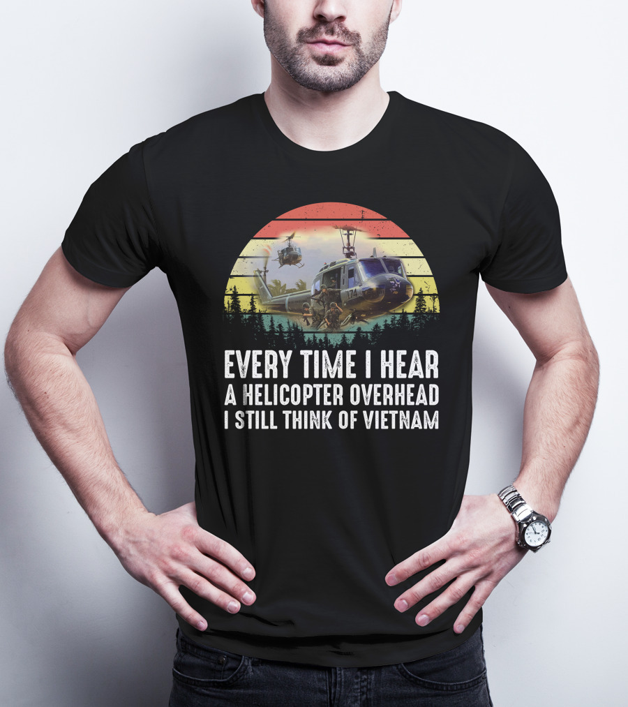 Every Time I Hear A Helicopter Overhead I Still Think Of Vietnam T-Shirt
