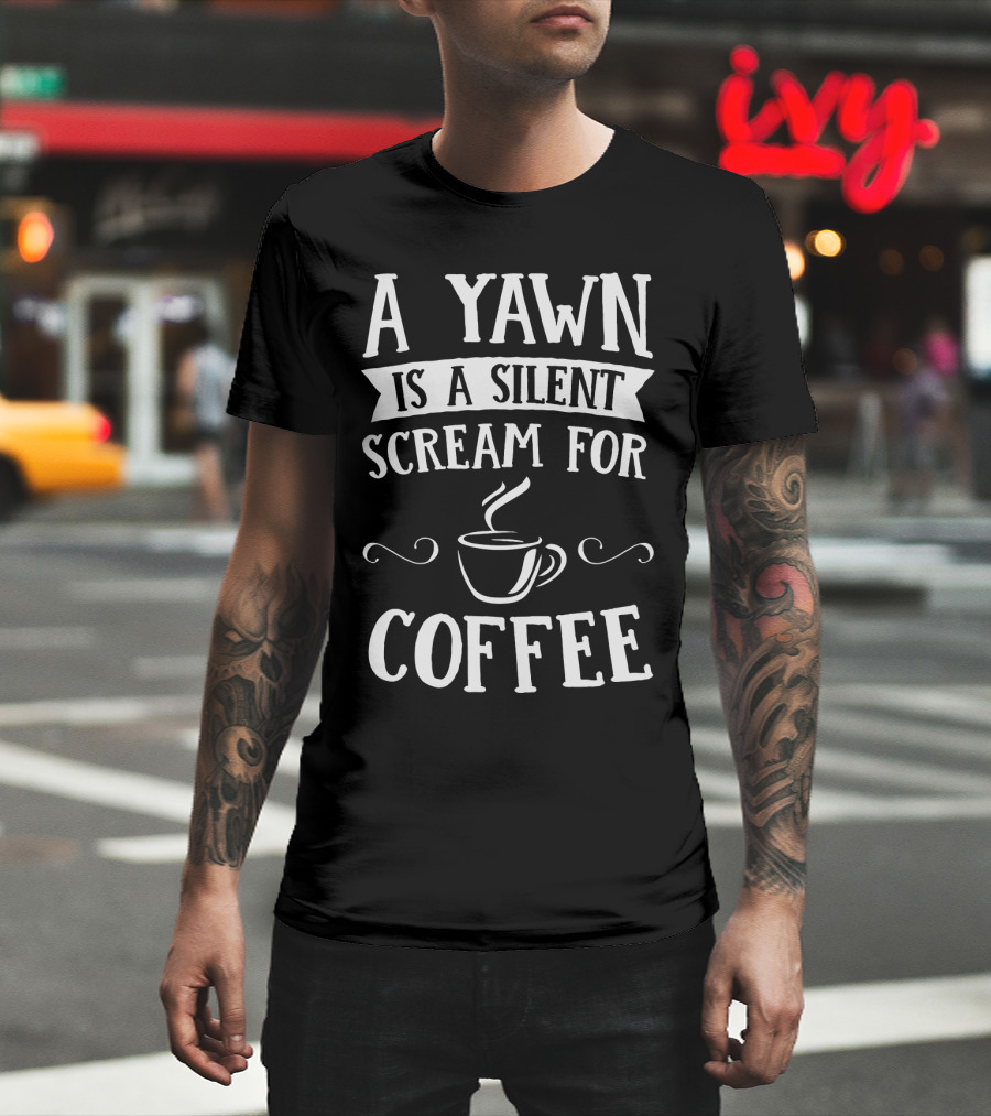 A Yawn Is A Silent Scream For Coffee With Steaming Cup T-Shirt
