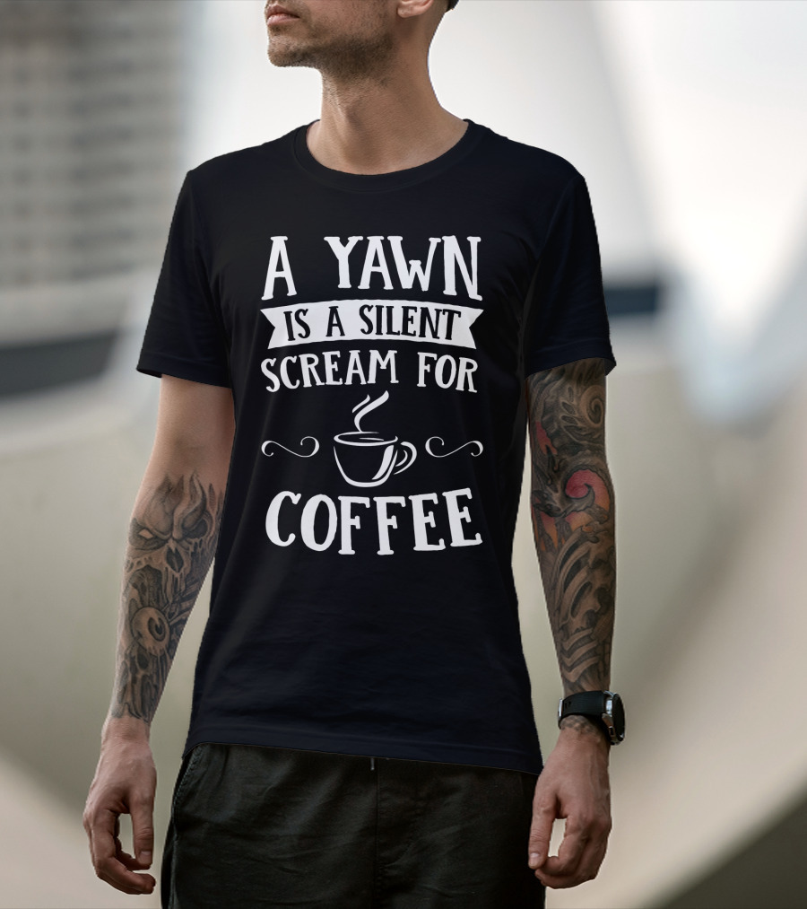 A Yawn Is A Silent Scream For Coffee With Steaming Cup T-Shirt