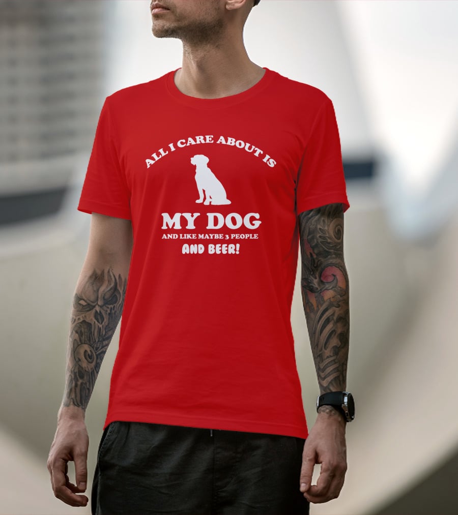 All I Care About Is My Dog And Like Maybe 3 People And Beer With Dog T-Shirt