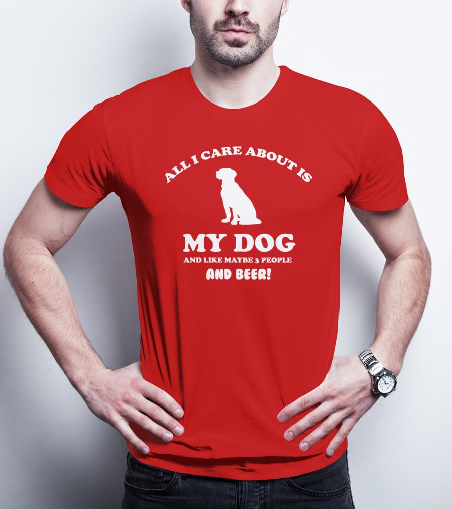 All I Care About Is My Dog And Like Maybe 3 People And Beer With Dog T-Shirt