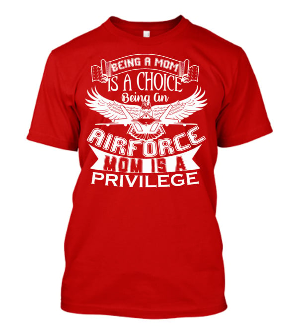 Being A Mom Is A Choice Being An Air Force Mom Is A Privilege T-Shirt