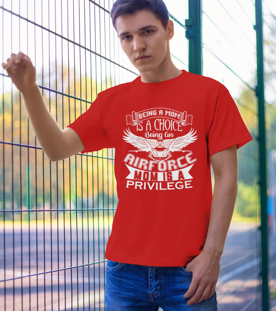 Being A Mom Is A Choice Being An Air Force Mom Is A Privilege T-Shirt