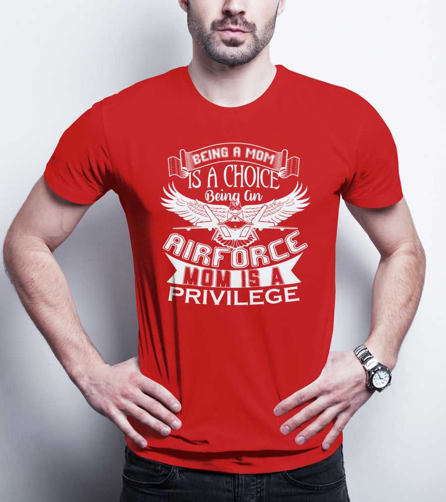 Being A Mom Is A Choice Being An Air Force Mom Is A Privilege T-Shirt