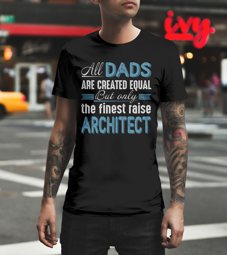 All Dads Are Created Equal But Only The Finest Raise Architect T-Shirt
