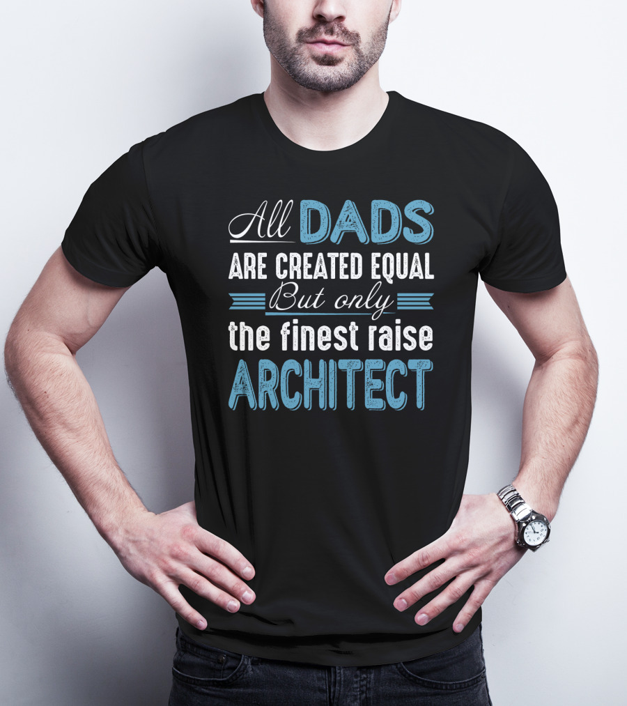 All Dads Are Created Equal But Only The Finest Raise Architect T-Shirt