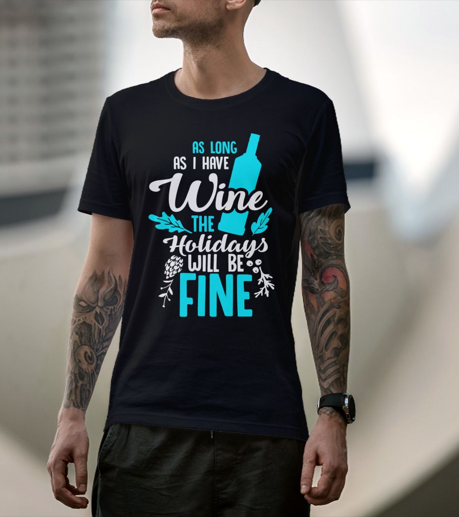 As Long As I Have Wine The Holidays Will Be Fine Bottle Pinecones Foliage T-Shirt