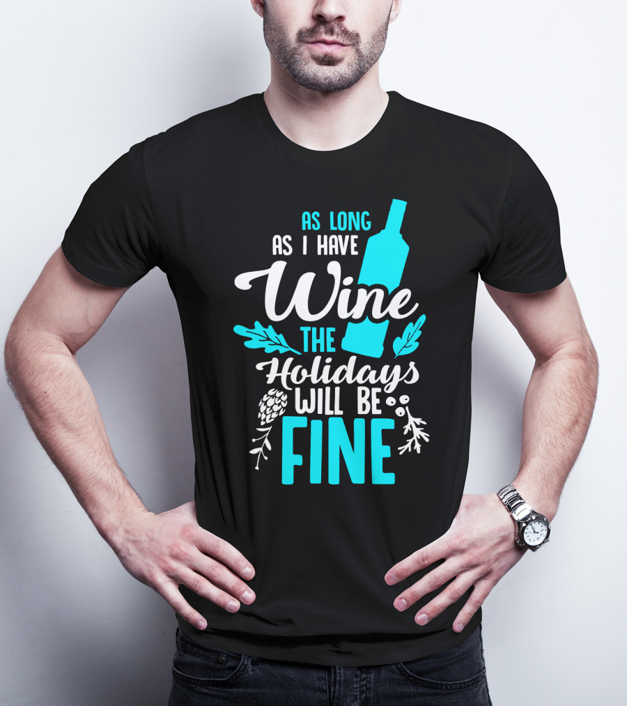 As Long As I Have Wine The Holidays Will Be Fine Bottle Pinecones Foliage T-Shirt
