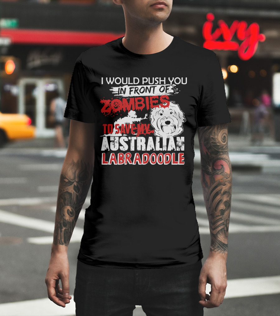 I Would Push You In Front Of Zombies To Save My Australian Labradoodle T-Shirt