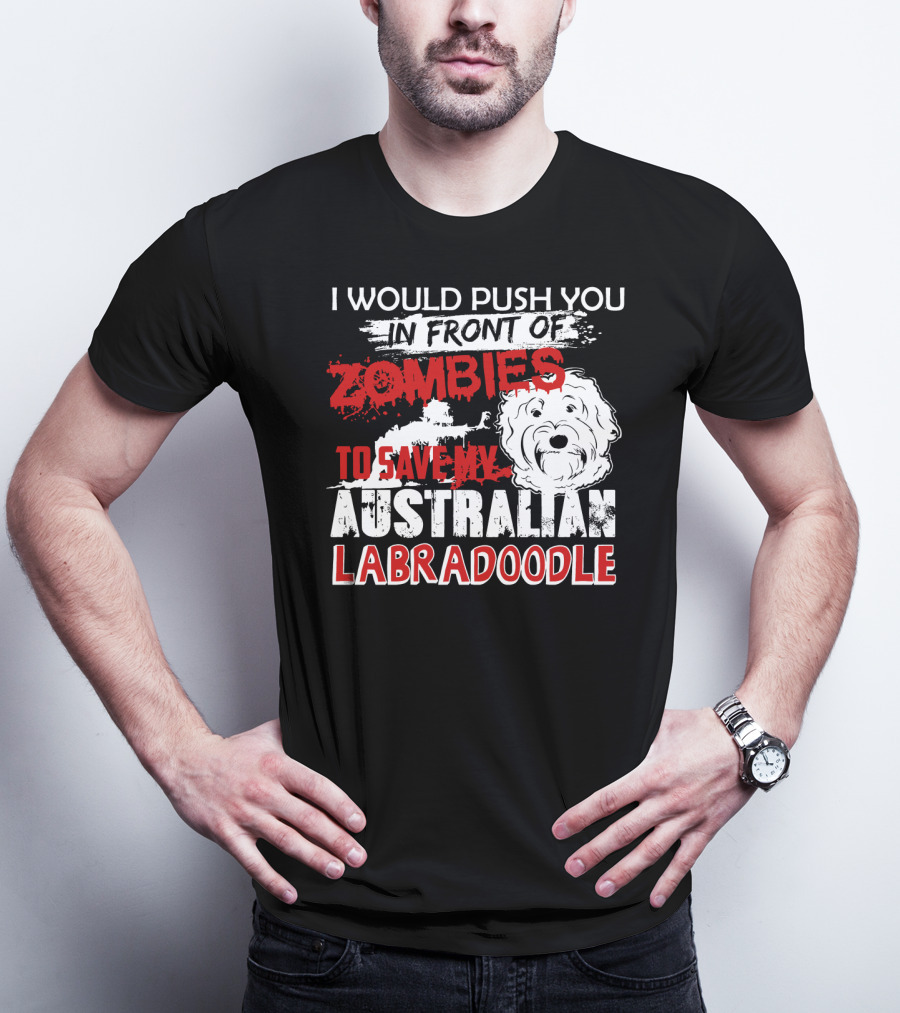 I Would Push You In Front Of Zombies To Save My Australian Labradoodle T-Shirt